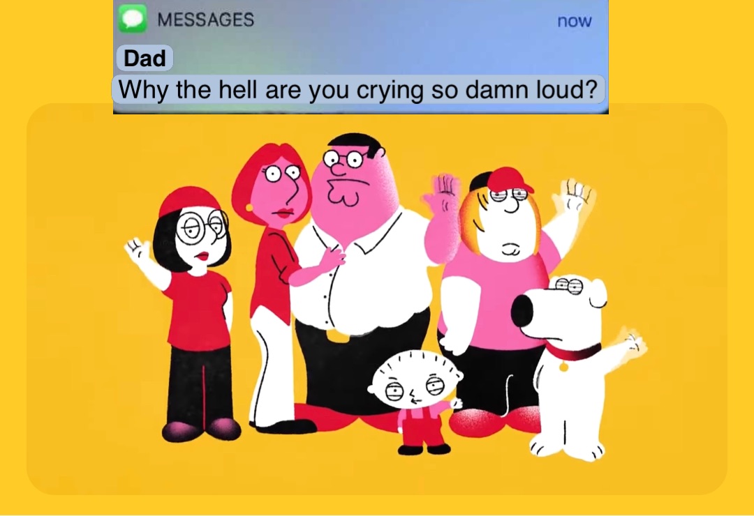 Double tap to edit Dad Why the hell are you crying so damn loud ...