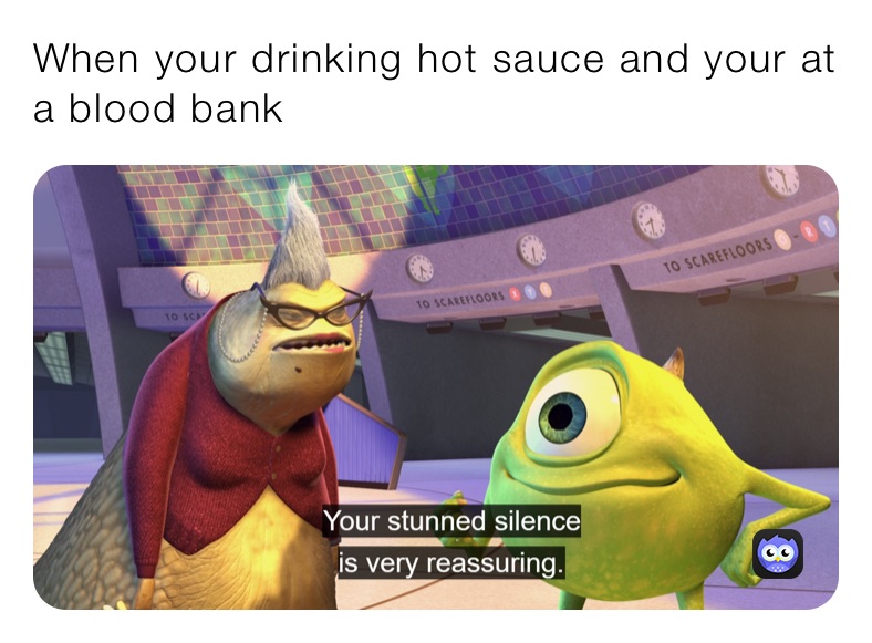 When your drinking hot sauce and your at a blood bank ...