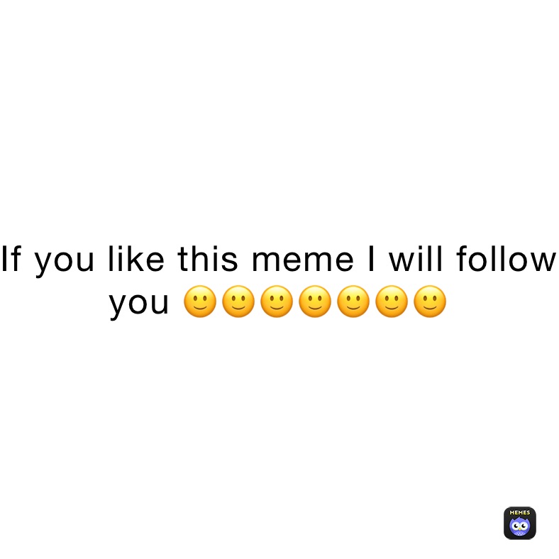 If you like this meme I will follow you 🙂🙂🙂🙂🙂🙂🙂 | @Orangejuiceyboi | Memes