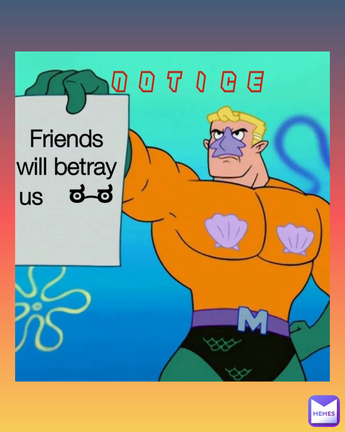 When Friends Betray Us