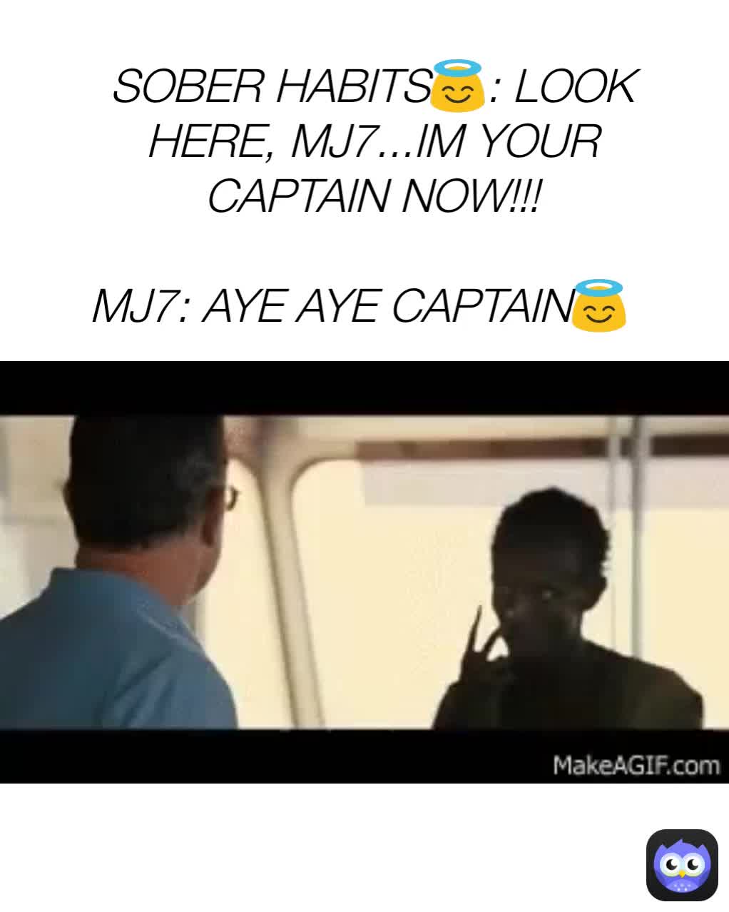 SOBER HABITS😇: LOOK HERE, MJ7...IM YOUR CAPTAIN NOW!!! MJ7: AYE AYE CAPTAIN😇 | @Marc_MJ7 | Memes