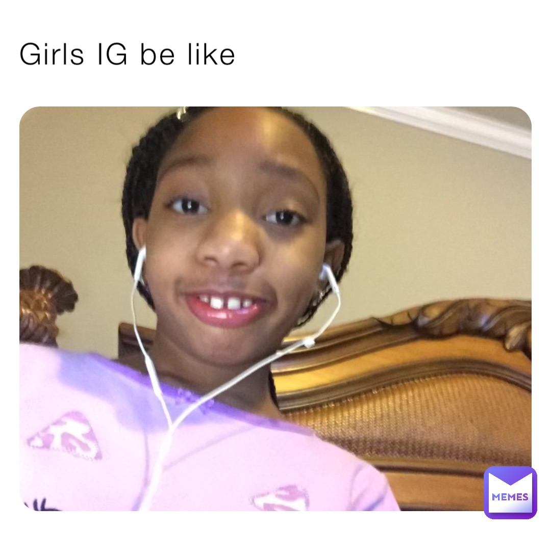 Girls IG be like | @GABRIEL_FREEMAN | Memes