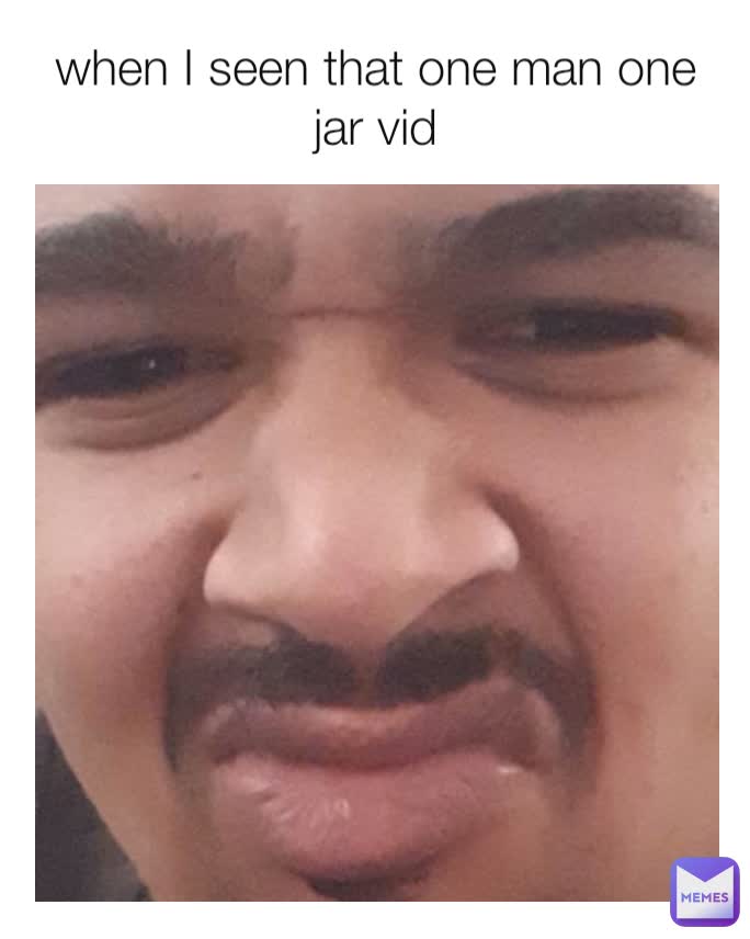 when I seen that one man one jar vid | @Trev456321 | Memes