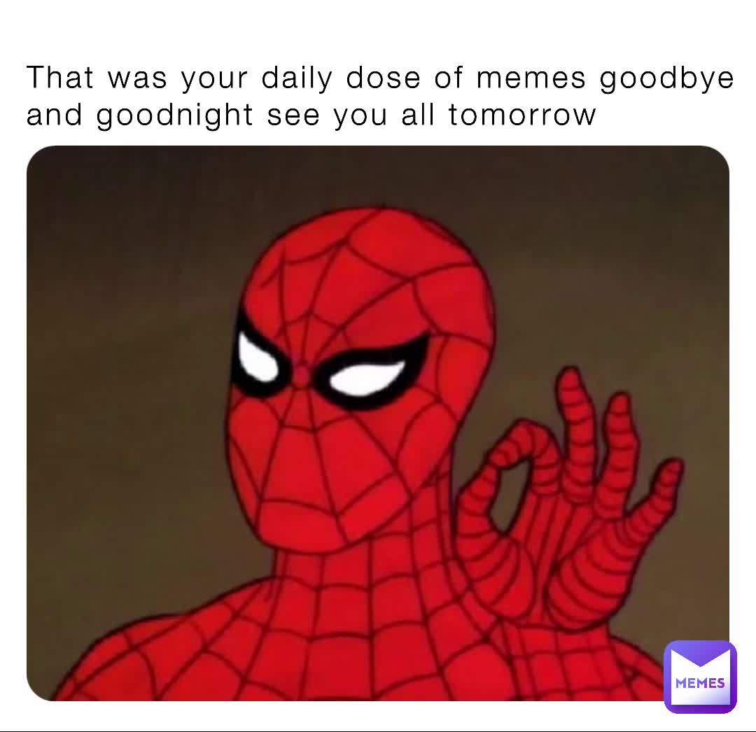 That was your daily dose of memes goodbye and goodnight see you all ...