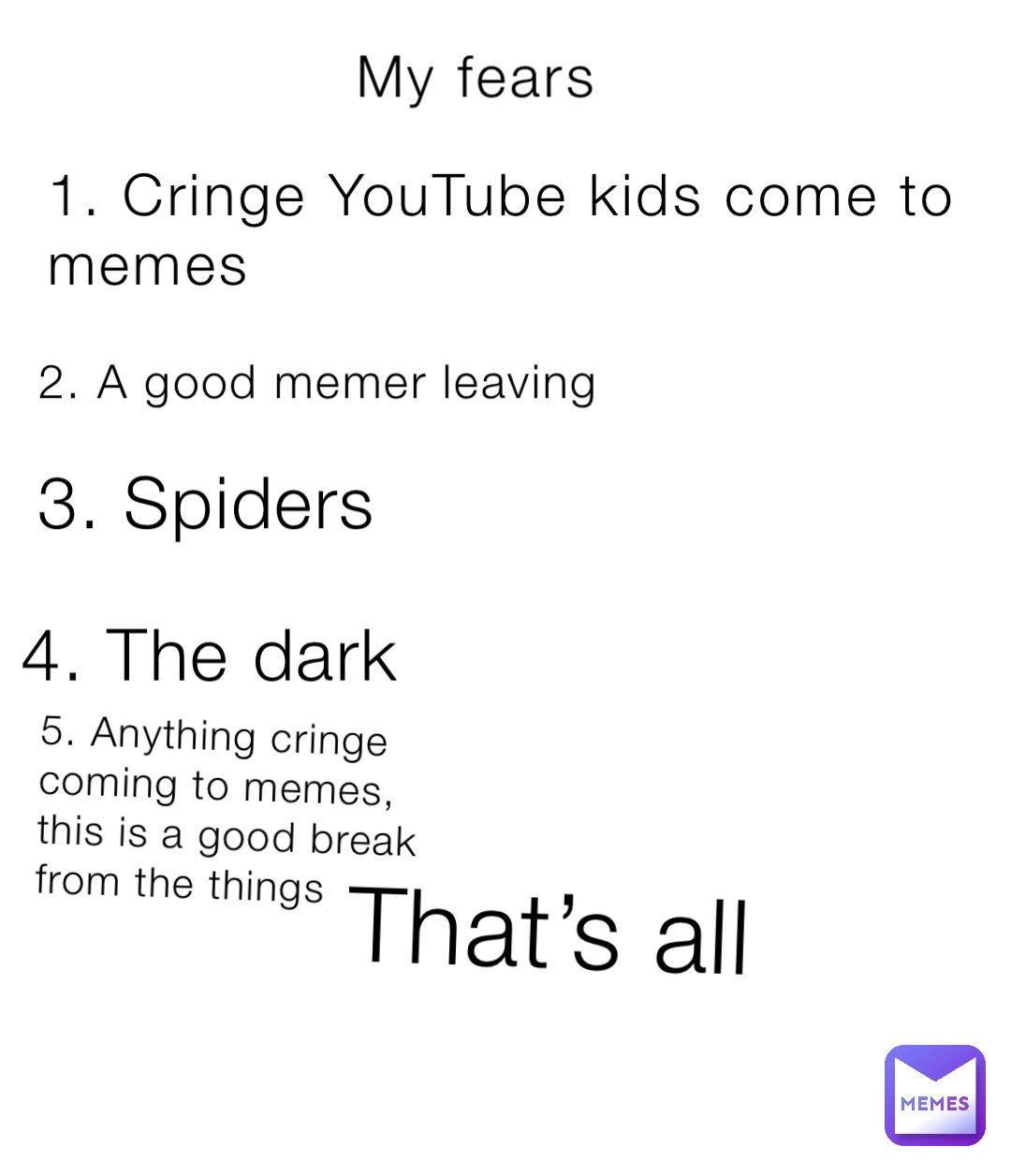 My fears 1. Cringe YouTube kids come to memes 2. A good memer leaving 3 ...