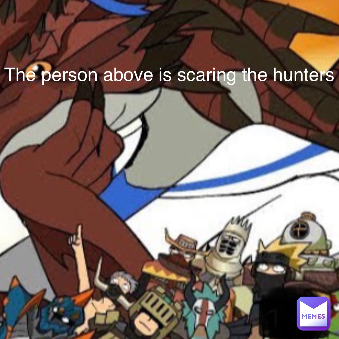 The person above is scaring the hunters | @AvocadToast_Chan | Memes