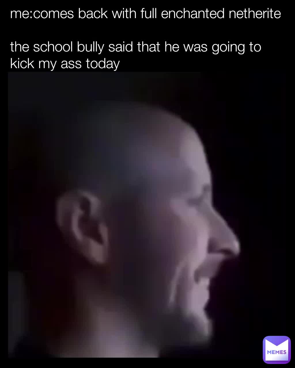 me:comes back with full enchanted netherite the school bully said that ...