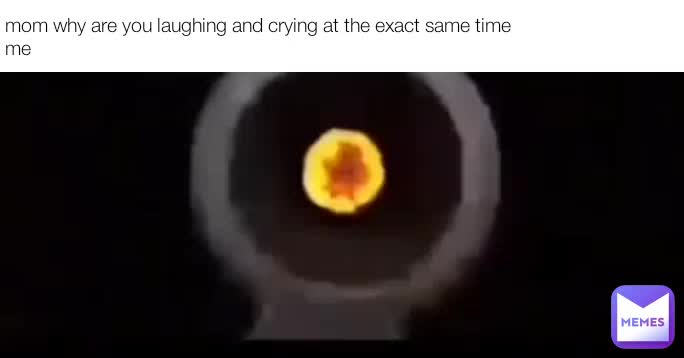 mom why are you laughing and crying at the exact same time me | @meme ...