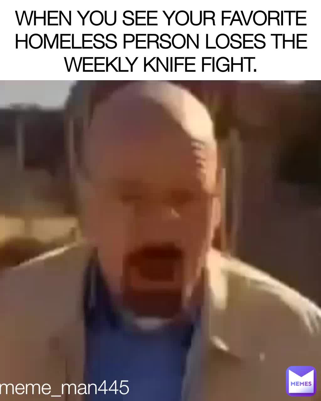 WHEN YOU SEE YOUR FAVORITE HOMELESS PERSON LOSES THE WEEKLY KNIFE FIGHT ...