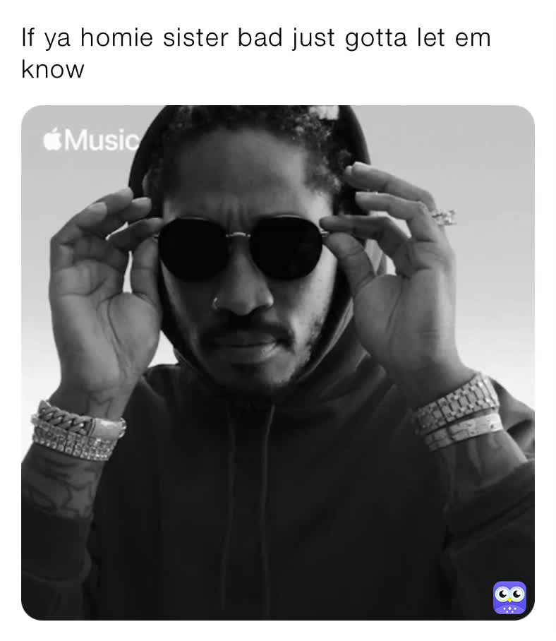 If ya homie sister bad just gotta let em know | @funniest_nocap | Memes
