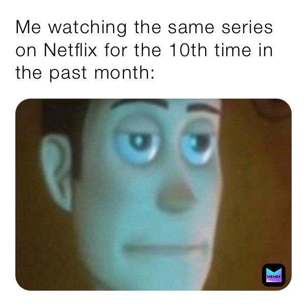 Me watching the same series on Netflix for the 10th time in the past ...