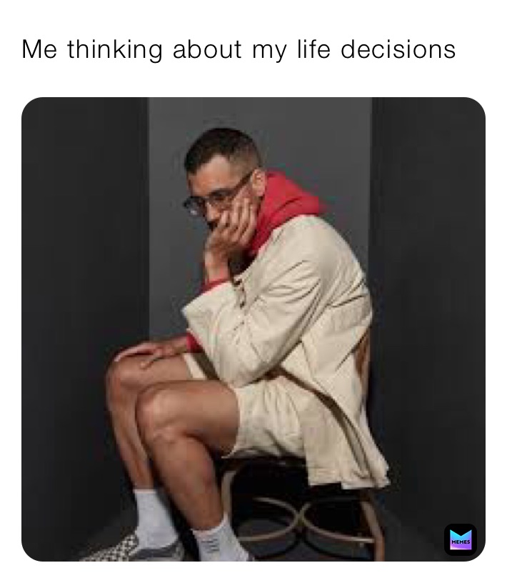Me thinking about my life decisions | @dombomb7 | Memes