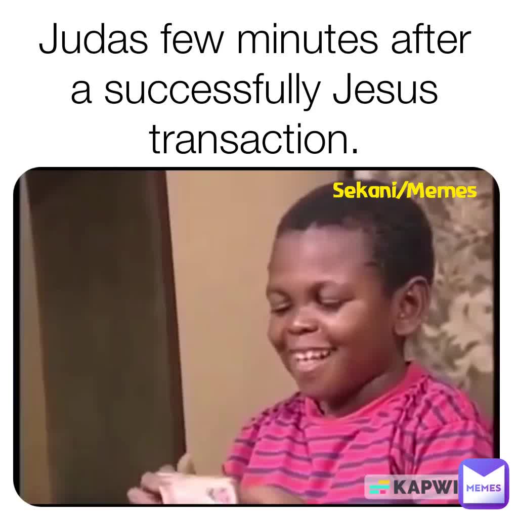 Sekani/Memes Judas few minutes after a successfully Jesus transaction ...