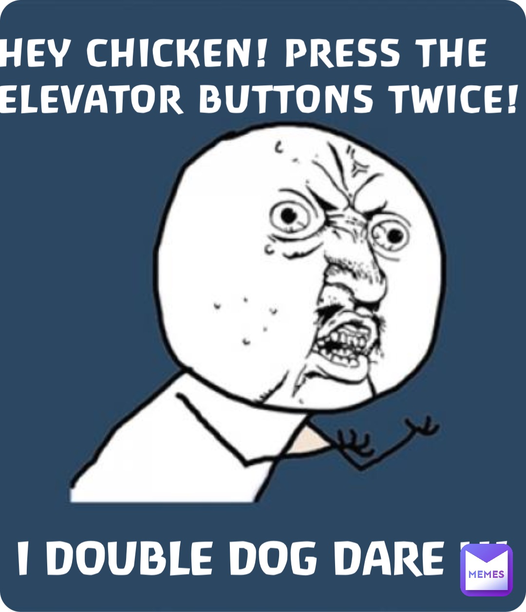 HEY CHICKEN! PRESS THE ELEVATOR BUTTONS TWICE! I DOUBLE DOG DARE U ...
