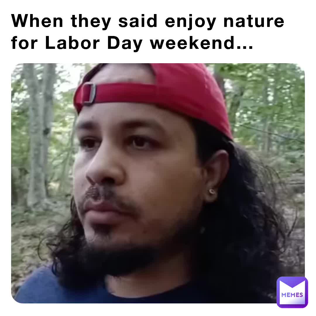 When they said enjoy nature for Labor Day weekend… | @poweredx3 | Memes