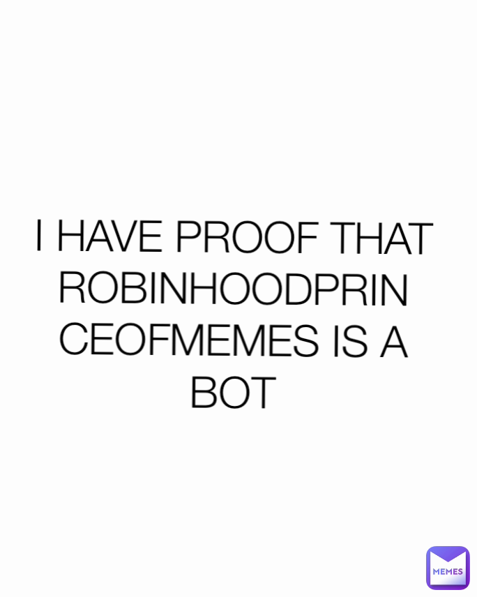 Type Text I HAVE PROOF THAT ROBINHOODPRINCEOFMEMES IS A BOT | @J0G3 | Memes
