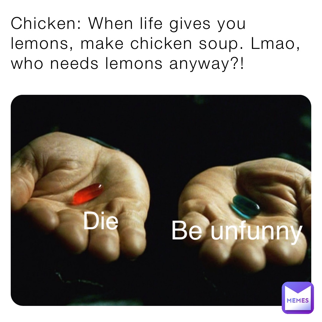 Chicken: When life gives you lemons, make chicken soup. Lmao, who needs ...
