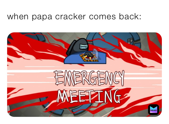 when papa cracker comes back: | @GIDDY_LOOKING_MF | Memes