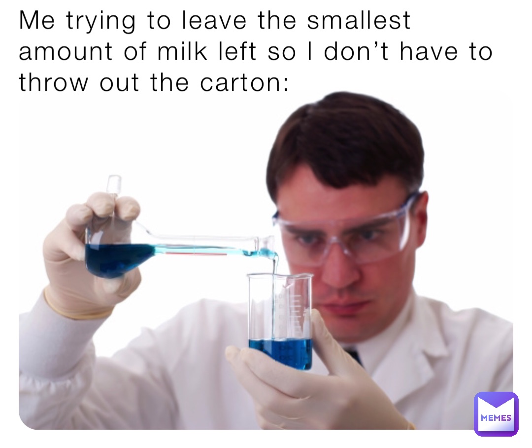 Me trying to leave the smallest amount of milk left so I don’t have to ...