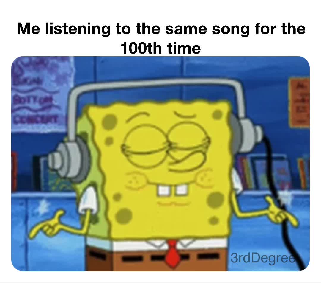 Me listening to the same song for the 100th time | @anthonyburns230 | Memes