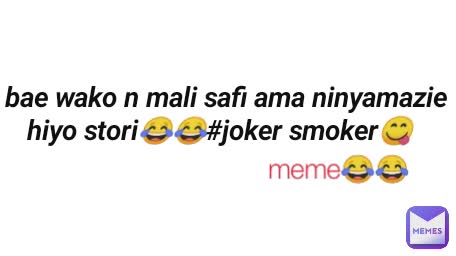 meme😂😂 bae wako n mali safi ama ninyamazie hiyo stori😂😂#joker smoker😋 ...