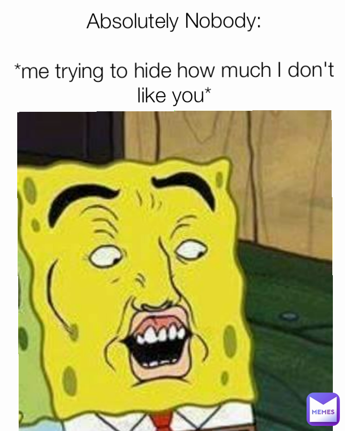 Absolutely Nobody: *me trying to hide how much I don't like you ...