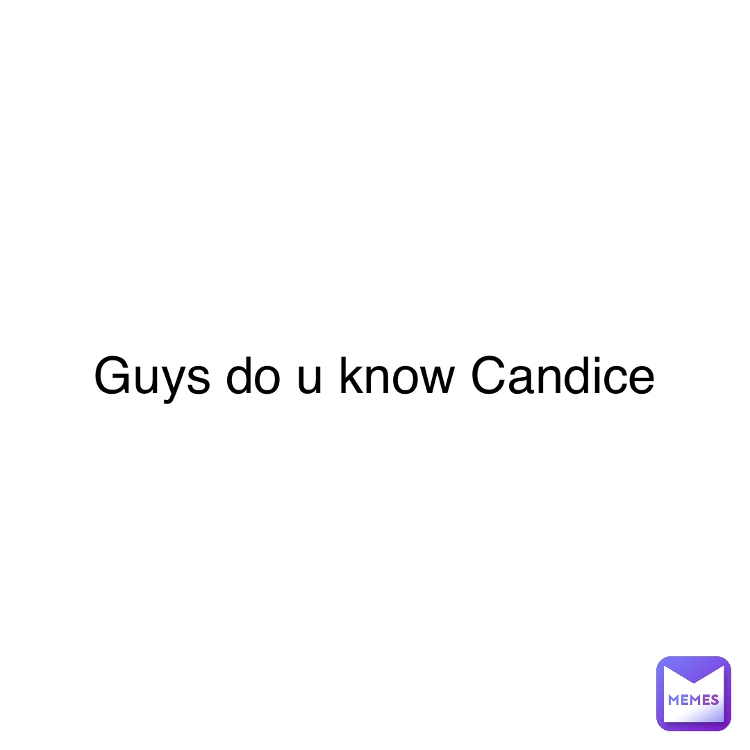 Guys do u know Candice | @Baybay24kkVibezz | Memes