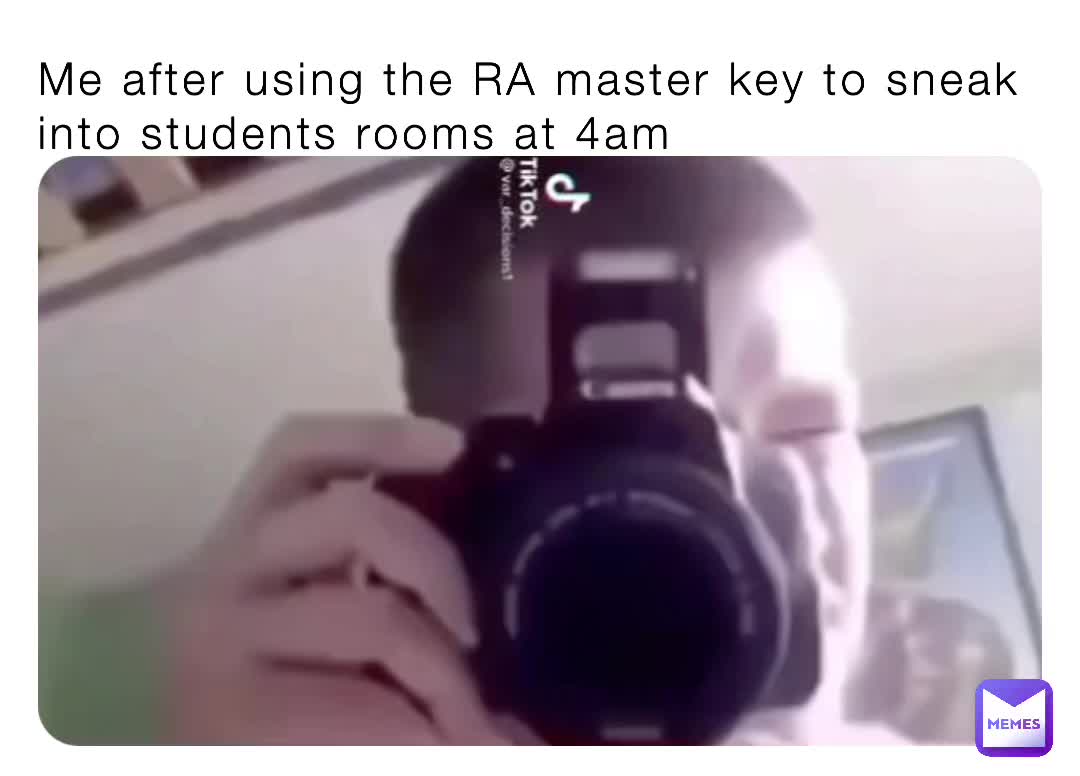 Me after using the RA master key to sneak into students rooms at 4am ...