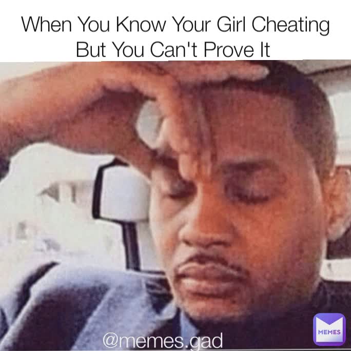 When You Know Your Girl Cheating But You Can't Prove It @memes.gad ...