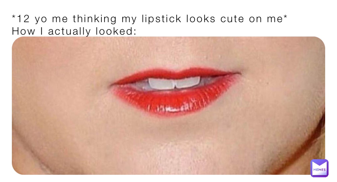 *12 yo me thinking my lipstick looks cute on me* How I actually looked ...