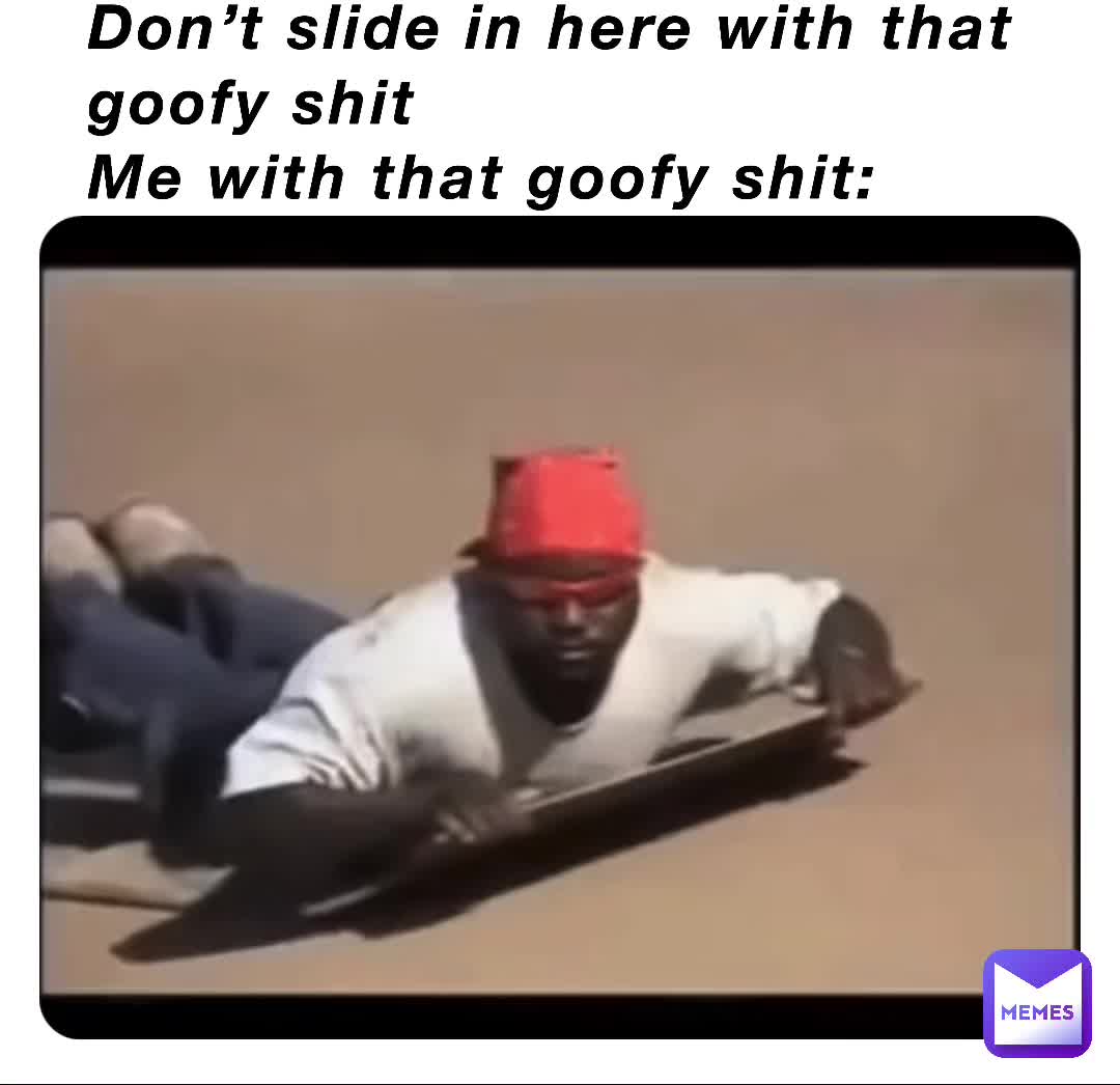 Don’t slide in here with that goofy shit Me with that goofy shit: | @CocoCurliQ | Memes