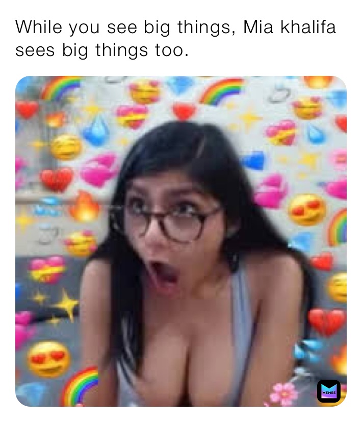While you see big things, Mia khalifa sees big things too. | @junga_pysdrushka | Memes