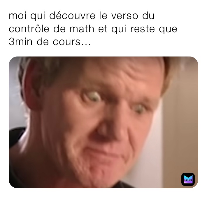 moi qui découvre le verso du contrôle de math et qui reste que 3min de ...