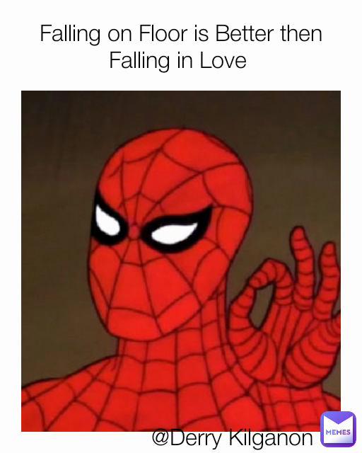 @Derry Kilganon Falling on Floor is Better then Falling in Love ...