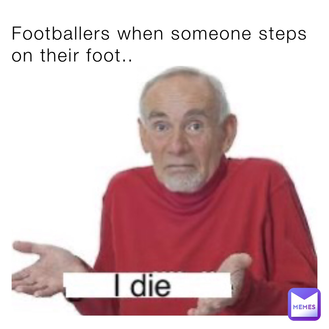 Footballers when someone steps on their foot.. | @bigJuan788 | Memes