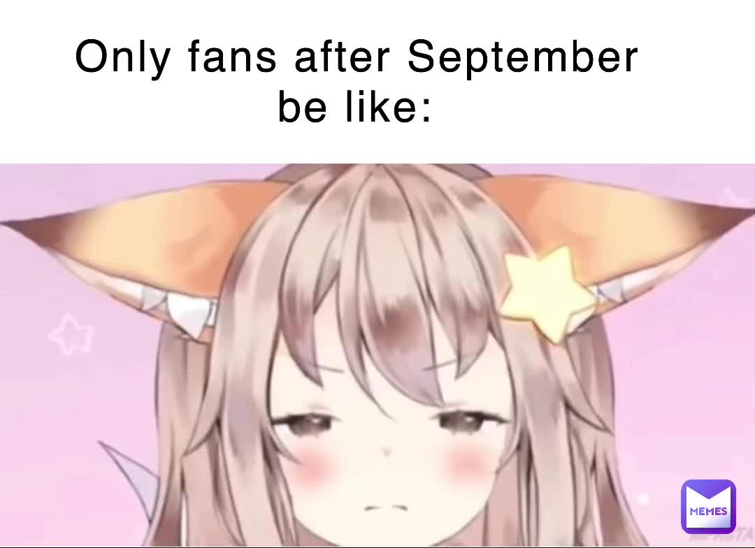 Only fans after September be like: | @bigJuan788 | Memes