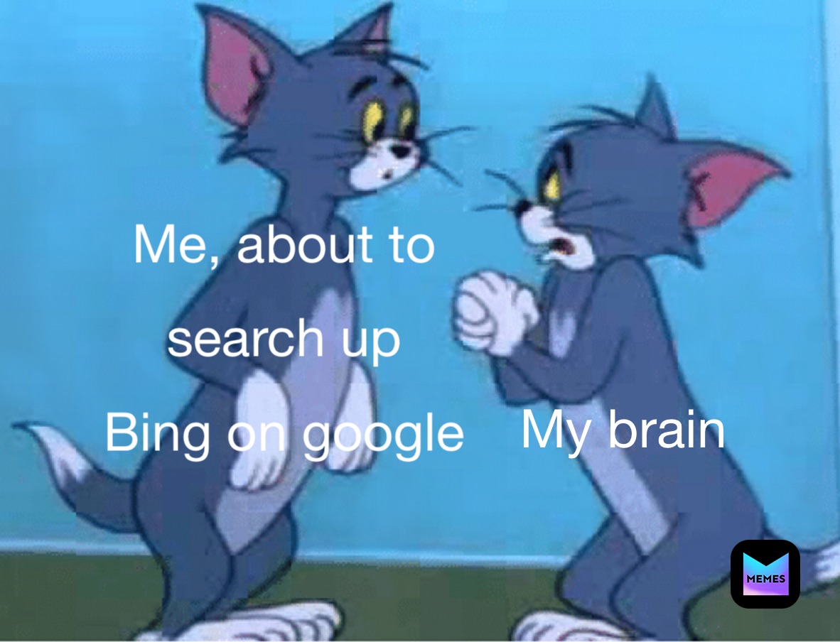 My brain Me, about to search up Bing on google | @mamapusse | Memes