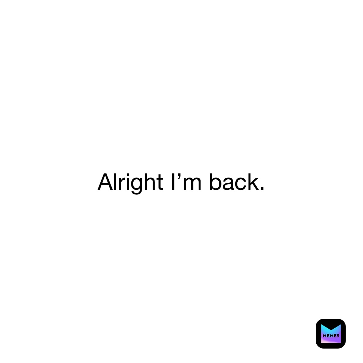 Alright I’m back. | @mamapusse | Memes