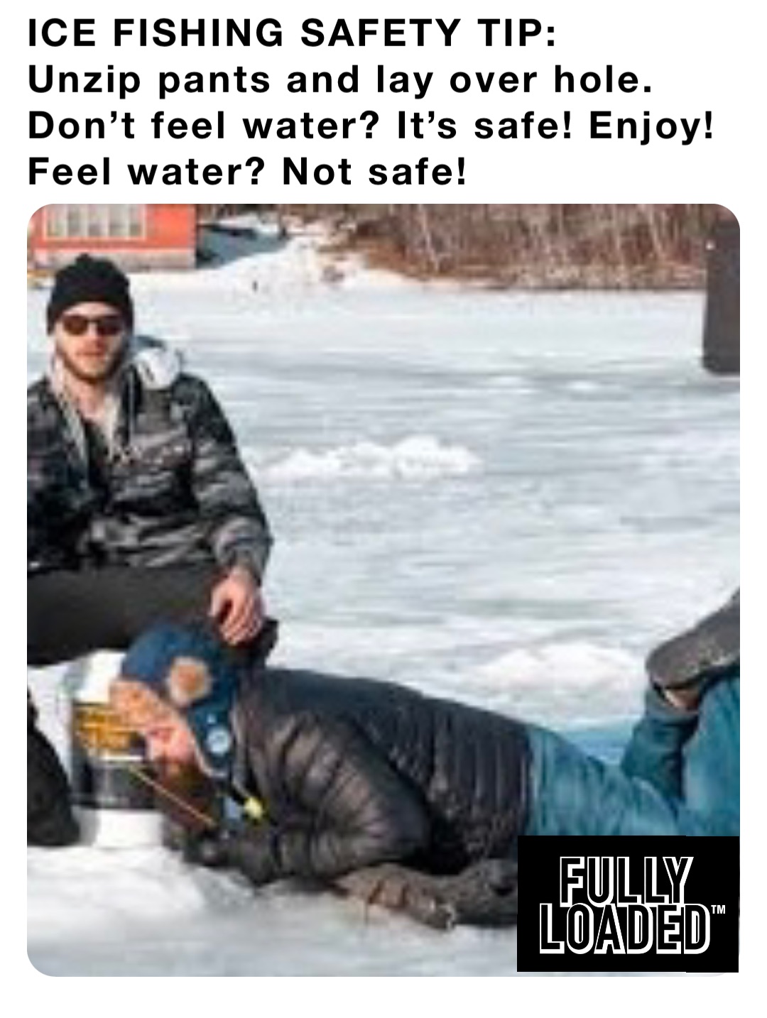 ICE FISHING SAFETY TIP: Unzip pants and lay over hole. Don’t feel water ...