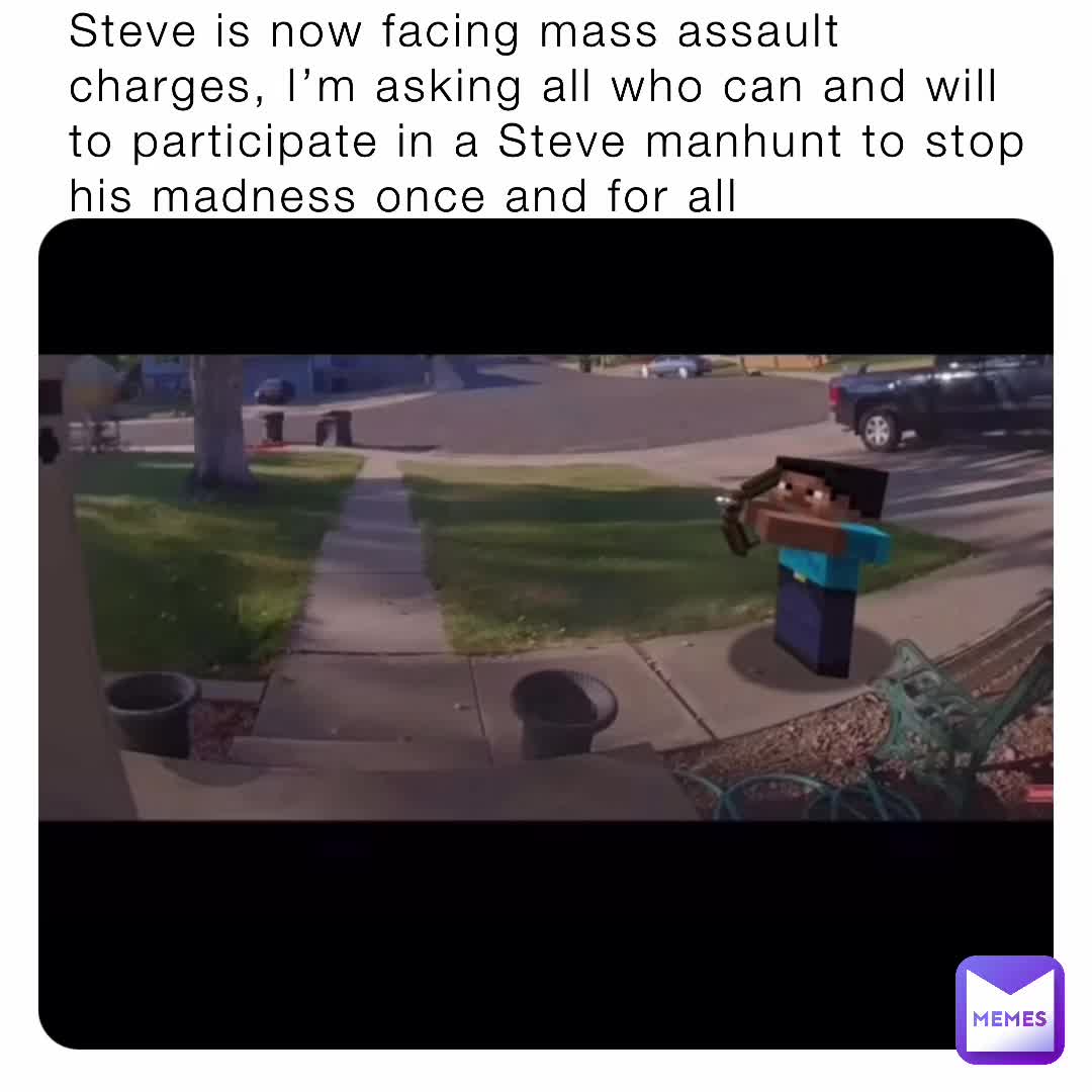 Steve is now facing mass assault charges, I’m asking all who can and ...