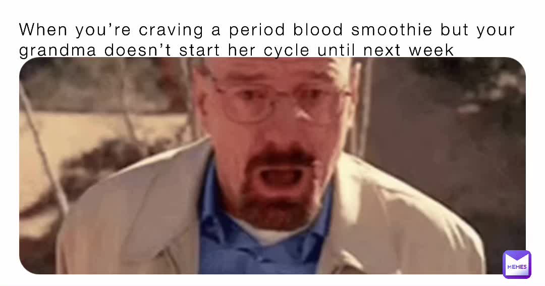 When you’re craving a period blood smoothie but your grandma doesn’t ...