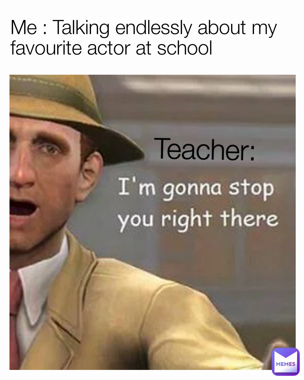 Me : Talking endlessly about my favourite actor at school Teacher ...
