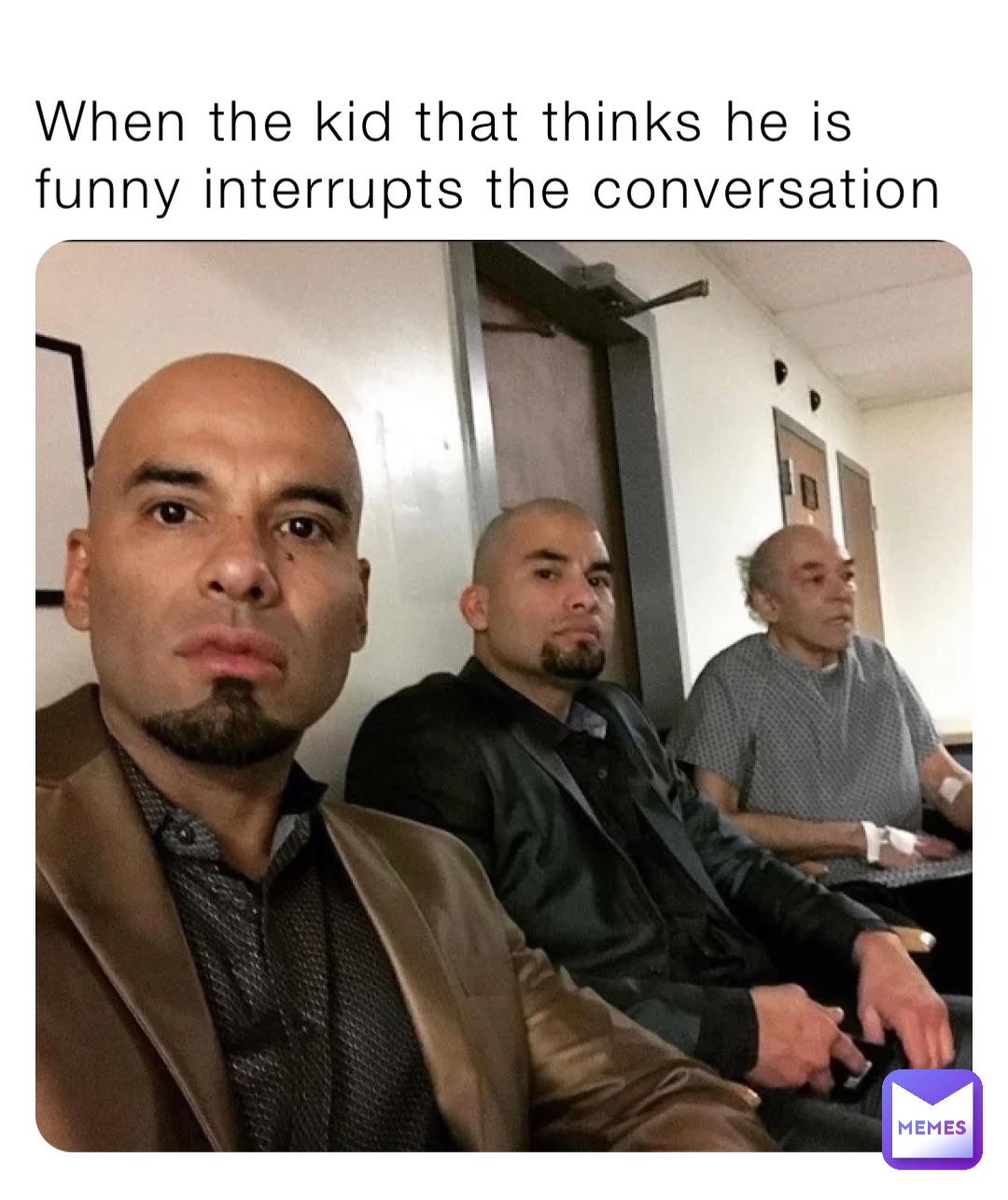 When the kid that thinks he is funny interrupts the conversation ...