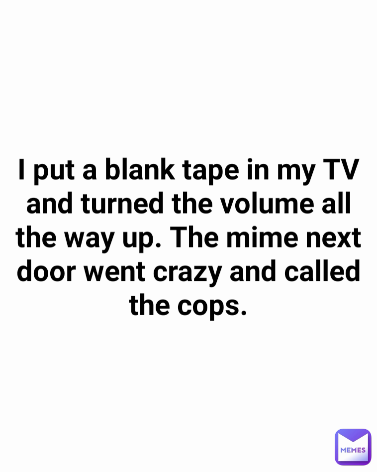 I put a blank tape in my TV and turned the volume all the way up. The ...