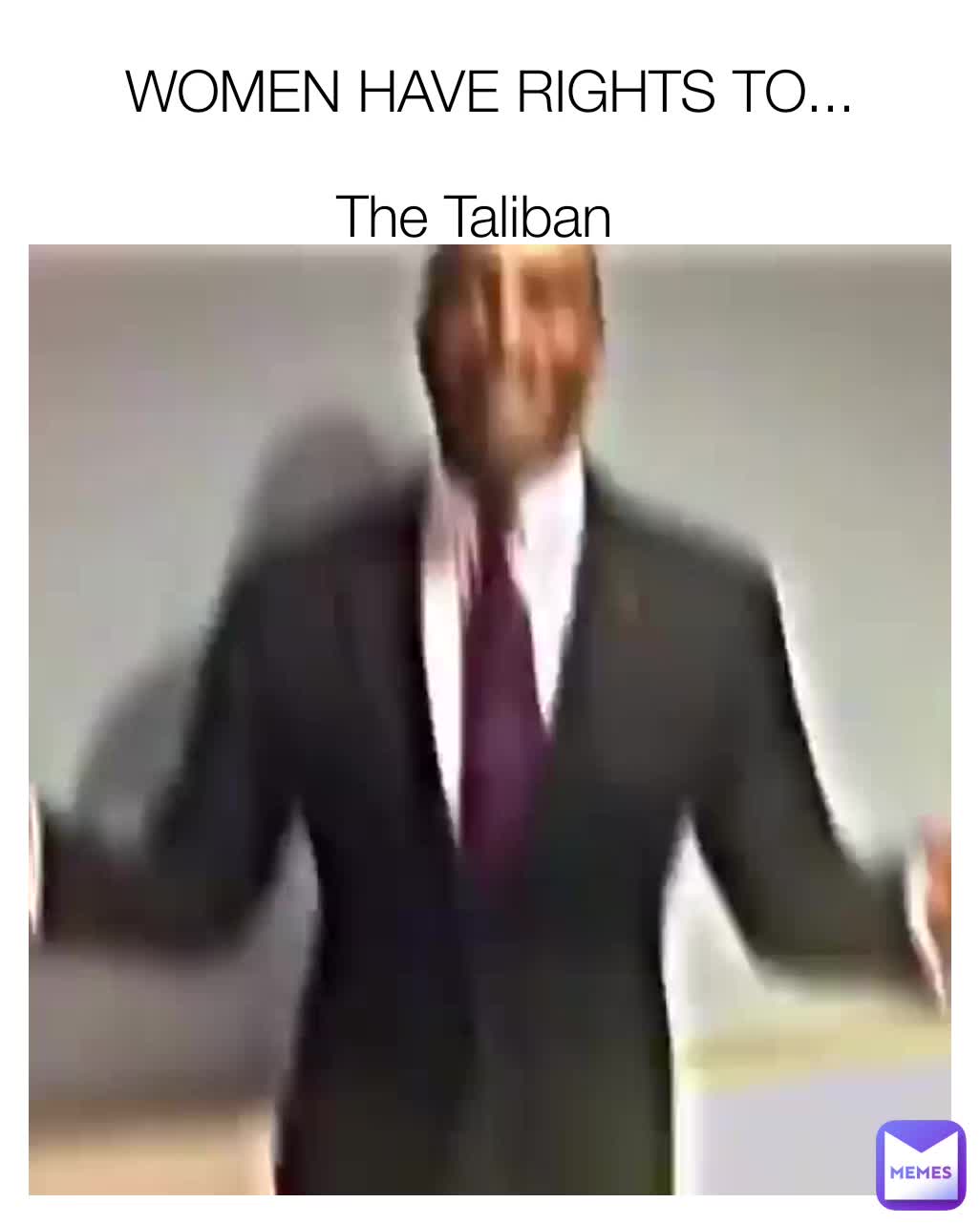 The Taliban WOMEN HAVE RIGHTS TO... | @Maori_fella | Memes