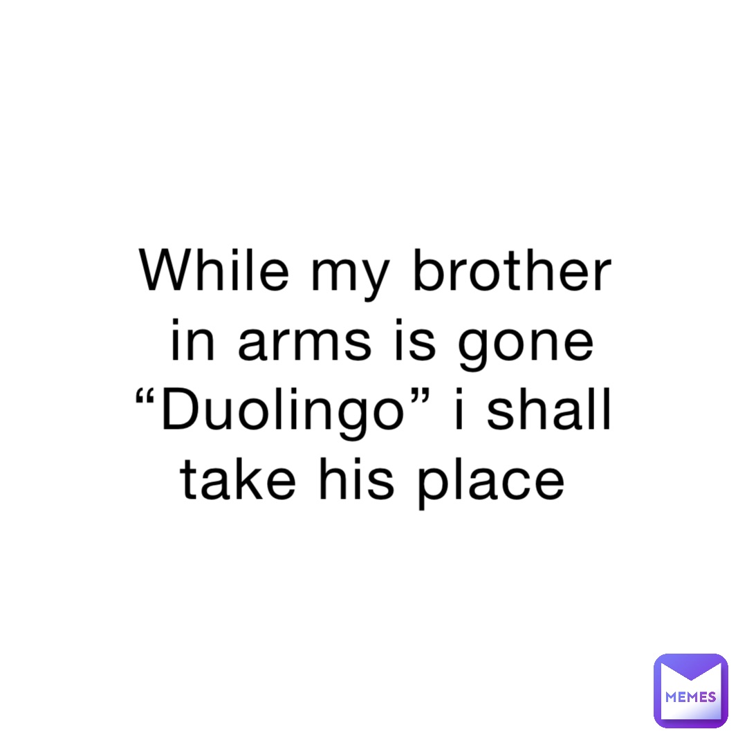 While my brother in arms is gone “Duolingo” i shall take his place ...