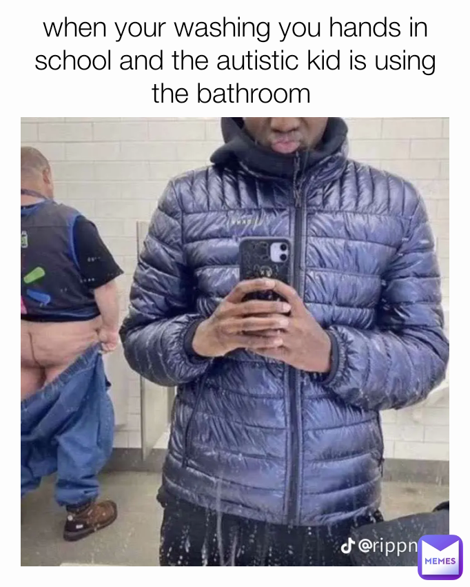 when your washing you hands in school and the autistic kid is using the ...