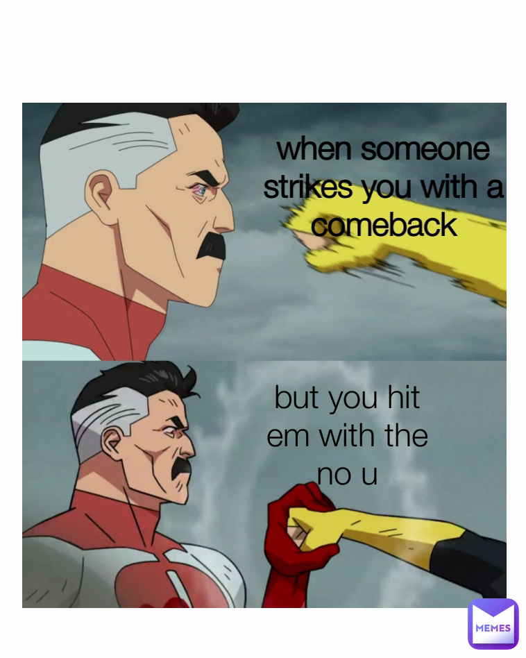 when someone strikes you with a comeback but you hit em with the no u ...