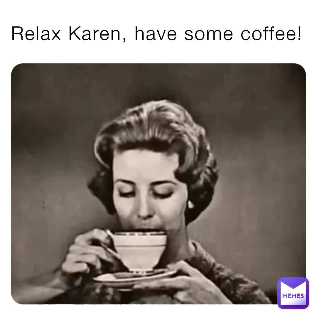 Relax Karen, have some coffee! | @Kazushikjp | Memes