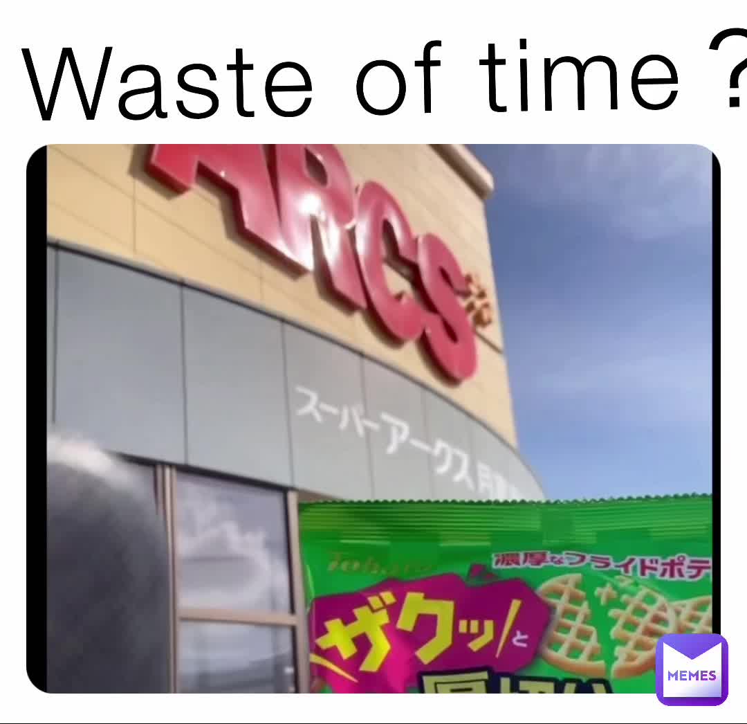 Waste of time？ | @Kazushikjp | Memes
